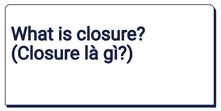 Closure là gì? Kiến thức tổng quan Developer nên nắm vững