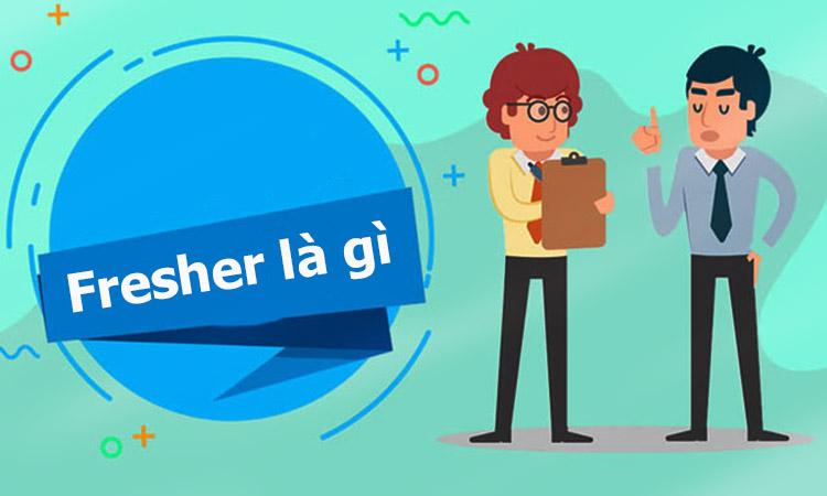 Fresher là gì? Tổng quan kiến thức về Fresher cho người mới